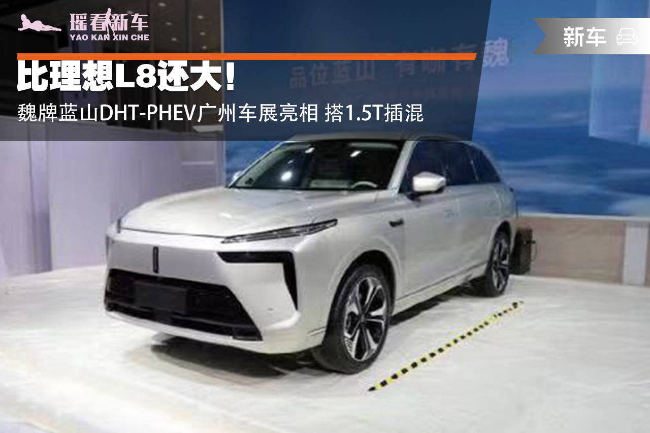 比理想L8还大！魏牌蓝山DHT-PHEV广州车展亮相 搭1.5T插混_搜狐汽车_搜狐网