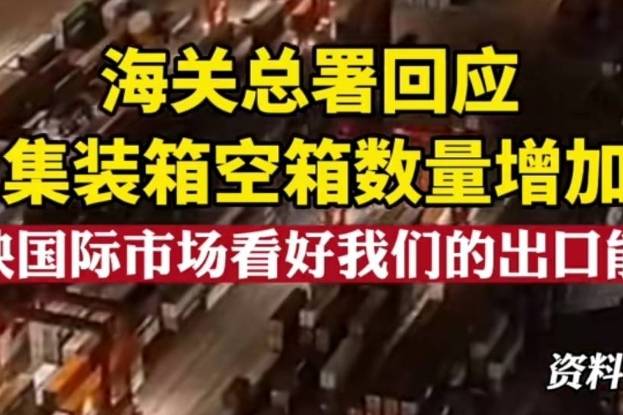 海关总署回应集装箱空箱数量增加表示反映国际市场看好我们的出口能力 俞建华 权威部门