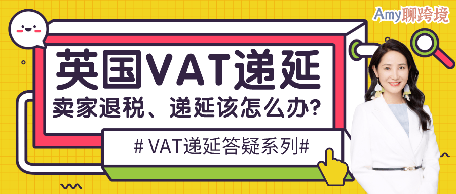 Amy聊跨境：英国VAT递延丨02 代扣代缴后，亚马逊卖家退税、递延该怎么办？_清关