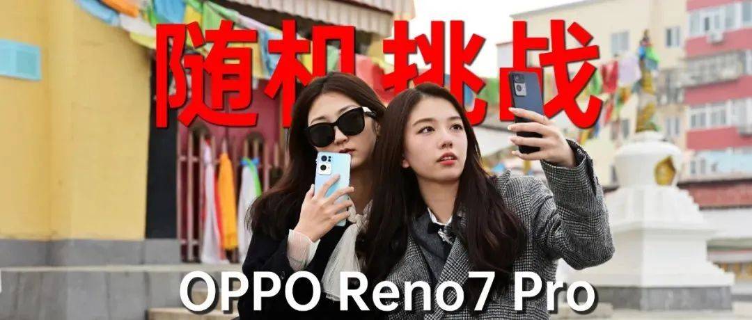 视频干货|带着OPPO Reno7 Pro随机挑战网红打卡地_时尚_声明_本人