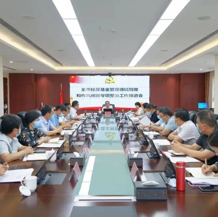 全市社保基金管理领域腐败和作风问题专项整治工作推进会召开地市会议整治 
